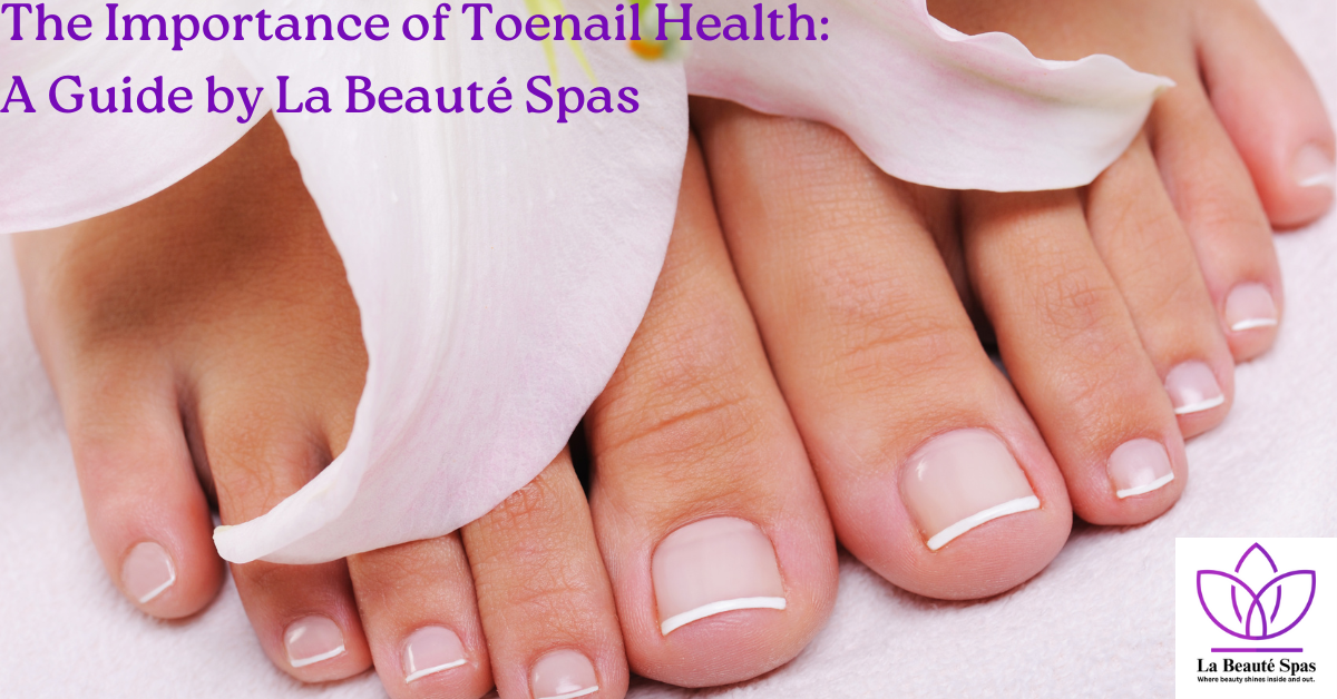 The Importance of Toenail Health: A Guide by La Beauté Spas - La Beauté Spa